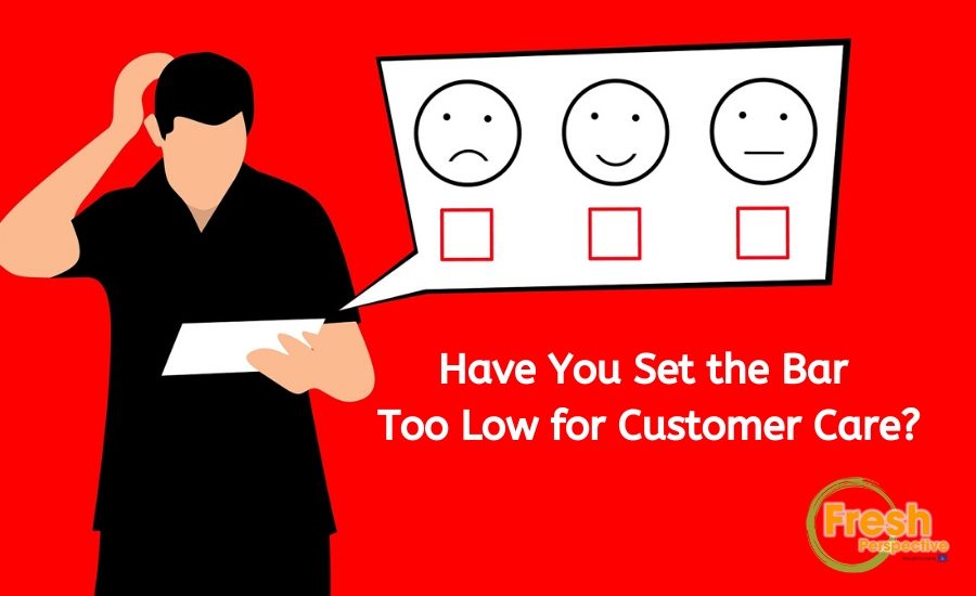 Have You Set the Bar Too Low for Customer Care? | Fresh Perspective Vol ...